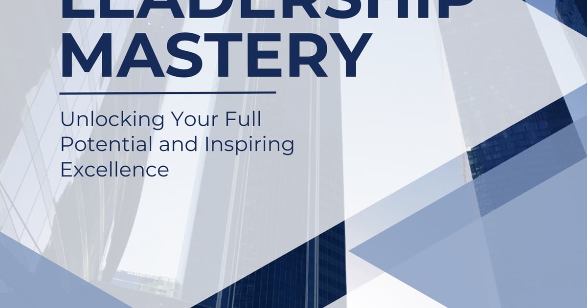 Leadership Mastery: Unlocking Your Full Potential and Inspiring ...