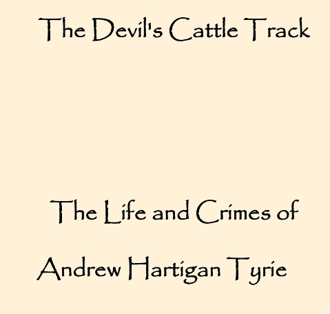 The Devils Cattle Track - The Life and Crimes of Andrew Hartigan Tyrie ...